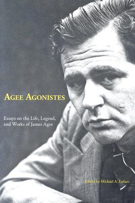 Agee Agonistes: Essays on the Life, Legend, and Works of James Agee by ...