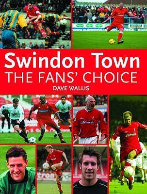 Swindon Town Football Club: The Fans' Choice by Dave Wallis | Goodreads