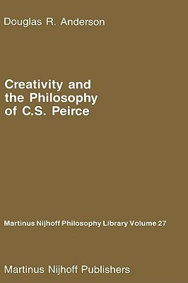 Creativity and the Philosophy of C.S. Peirce by Douglas R. Anderson ...