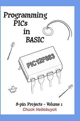 Programming PICs in BASIC: 8-Pin Projects - Volume 1 by Chuck Hellebuyck | Goodreads