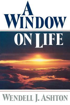 A Window on Life by Wendell J. Ashton | Goodreads