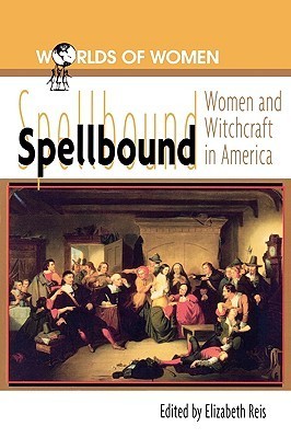 Spellbound: Woman and Witchcraft in America by Elizabeth Reis | Goodreads
