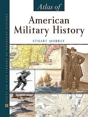 Atlas of American Military History by Stuart Murray | Goodreads