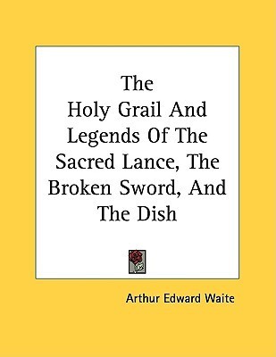 The Holy Grail and Legends of the Sacred Lance, the Broken Sword, and ...