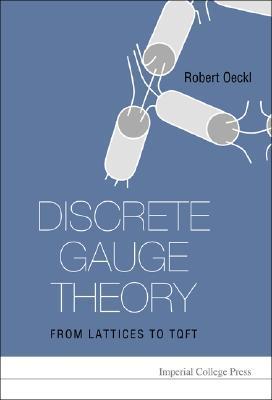 DISCRETE GAUGE THEORY: FROM LATTICES TO TQFT by Robert Oeckl | Goodreads
