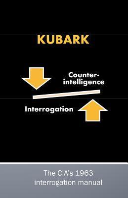 Kubark: Counterintelligence Interrogation by Central Intelligence ...