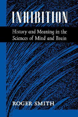 Inhibition: History and Meaning in the Sciences of Mind and Brain by ...