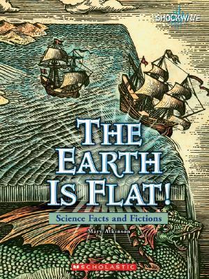 The Earth Is Flat!: Science Facts and Fictions by Mary Atkinson | Goodreads