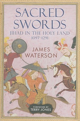Sacred Swords: Jihad in the Holy Land, 1097–1291 by James Waterson ...