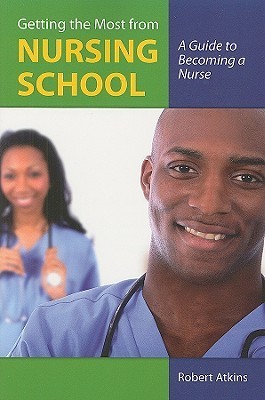 Getting the Most From Nursing School: A Guide to Becoming a Nurse: A ...