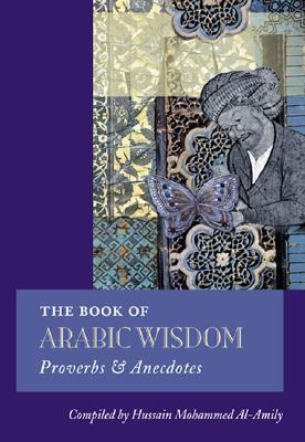 The Book Of Arabic Wisdom: Proverbs & Anecdotes by Hussain M. Al-Amily ...