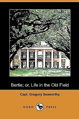 Bertie; Or, Life in the Old Field by Gregory Seaworthy | Goodreads