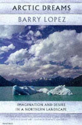 Arctic Dreams: Imagination and Desire in a Northern Landscape by Barry ...