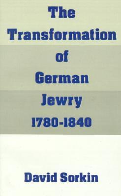 The Transformation of German Jewry, 1780-1840 by David Sorkin | Goodreads