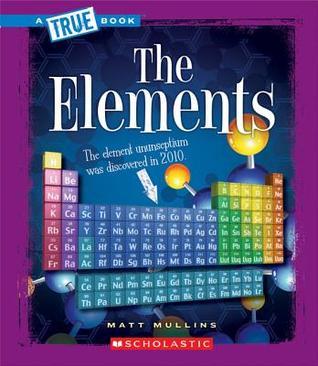 The Elements (True Books) by Matt Mullins | Goodreads