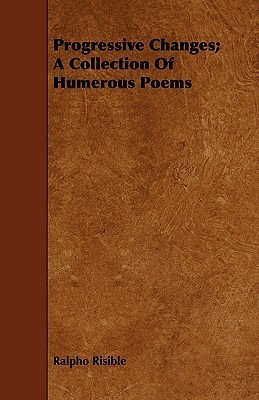 Progressive Changes; A Collection of Humerous Poems by Ralph Risible ...