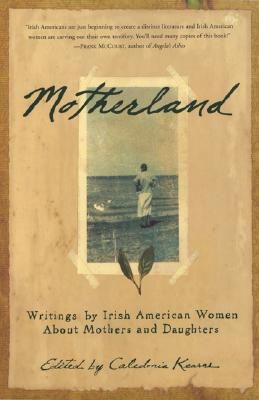 Motherland: Writings By Irish American Women About Mothers and ...