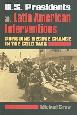 U.S. Presidents and Latin American Interventions: Pursuing Regime ...