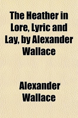 The Heather in Lore, Lyric and Lay by Alexander Wallace | Goodreads