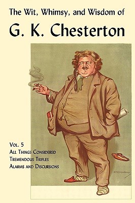 The Wit, Whimsy, and Wisdom of G.K. Chesterton, Volume 5: All Things ...