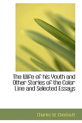 The Wife of his Youth and Other Stories of the Color Line, and Selected ...