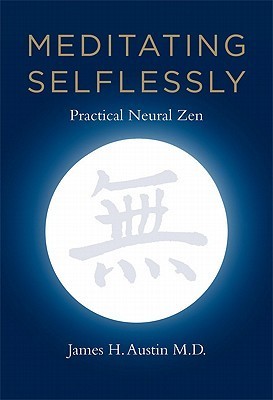 Meditating Selflessly: Practical Neural Zen by James H. Austin | Goodreads