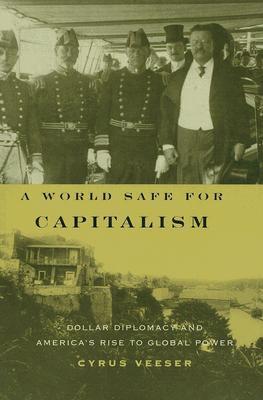 A World Safe for Capitalism: Dollar Diplomacy and America's Rise to ...