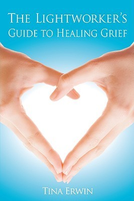 Lightworker's Guide to Healing Grief by Tina Erwin | Goodreads