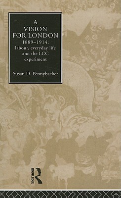 A Vision for London, 1889-1914: labour, everyday life and the LCC ...