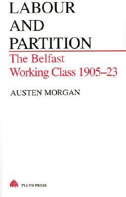 Labour and Partition: The Belfast Working Class 1905-23 by Austen ...