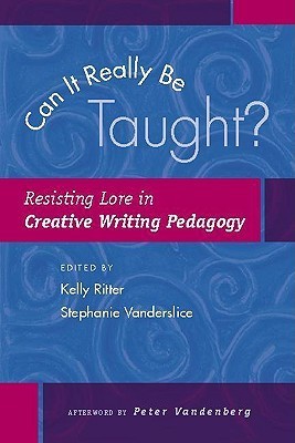 Can It Really Be Taught?: Resisting Lore in Creative Writing Pedagogy ...