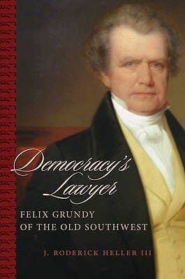 Democracy's Lawyer: Felix Grundy of the Old Southwest by J. Roderick ...