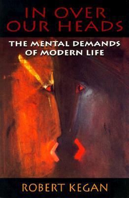 In Over Our Heads: The Mental Demands of Modern Life by Robert Kegan ...
