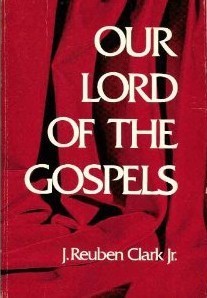 Our Lord of the Gospels by J. Reuben Clark Jr. | Goodreads