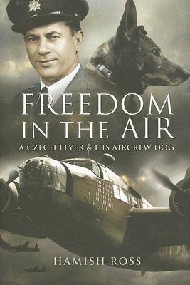 Freedom in the Air: A Czech Flyer & His Aircrew Dog by Hamish Ross ...