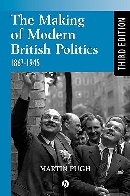 The Making of Modern British Politics: 1867 - 1945 by Martin Pugh ...