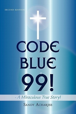 CODE BLUE 99! - A Miraculous True Story!: Second Edition by Sandy Acharjee | Goodreads