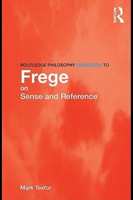 Routledge Philosophy Guidebook to Frege on Sense and Reference by Mark ...