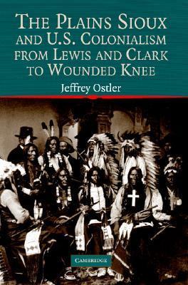 The Plains Sioux and U.S. Colonialism from Lewis and Clark to Wounded ...