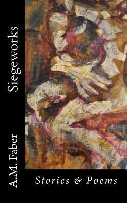 Siegeworks: Stories & Poems by A.M. Faber | Goodreads