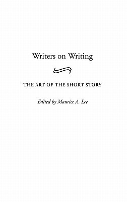 Writers on Writing: The Art of the Short Story by Maurice A. Lee ...
