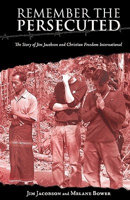 Remember the Persecuted: The Story of Jim Jacobson and Christian ...