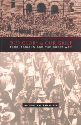 Our Glory and Our Grief: Torontonians and the Great War by Ian Hugh ...