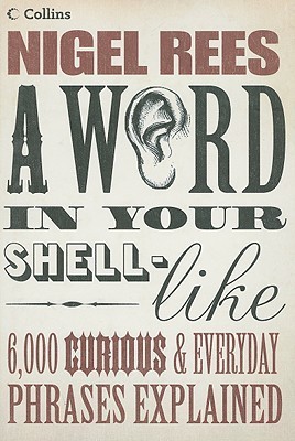 A Word in Your Shell-Like: 6,000 Curious & Everyday Phrases Explained ...