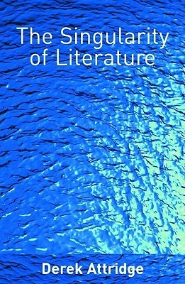 The Singularity of Literature by Derek Attridge | Goodreads