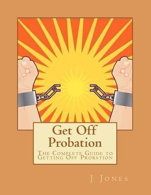 Get Off Probation: The Complete Guide to Getting Off Probation by J ...