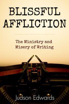 Blissful Affliction: The Ministry and Misery of Writing by Judson ...