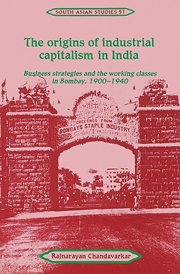The Origins of Industrial Capitalism in India: Business Strategies and ...