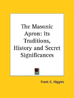 The Masonic Apron: Its Traditions, History and Secret Significances by Frank C. Higgins | Goodreads
