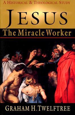 Jesus the Miracle Worker: A Historical & Theological Study by Graham H ...